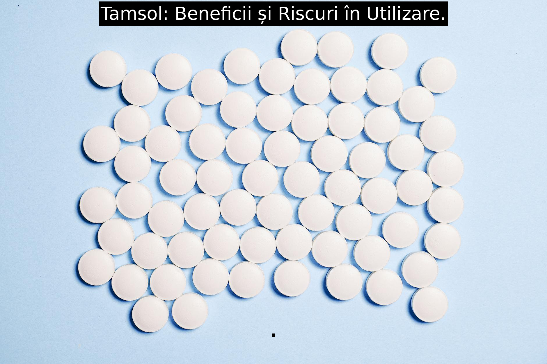Tamsol: Beneficii și Riscuri în Utilizare. - Clinic Sanatos